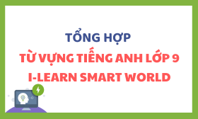 Tổng hợp từ vựng tiếng Anh lớp 9 i-Learn Smart World - TAK12 - Tự Học thêm & Ôn thi theo cách tối ưu